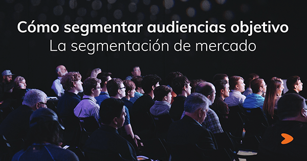 Cómo segmentar audiencias objetivo: La segmentación de mercado